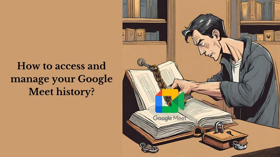 How to access and manage your Google Meet history? | Claap